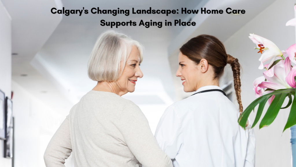 Calgary's Changing Landscape: How Home Care Supports Aging in Place ...